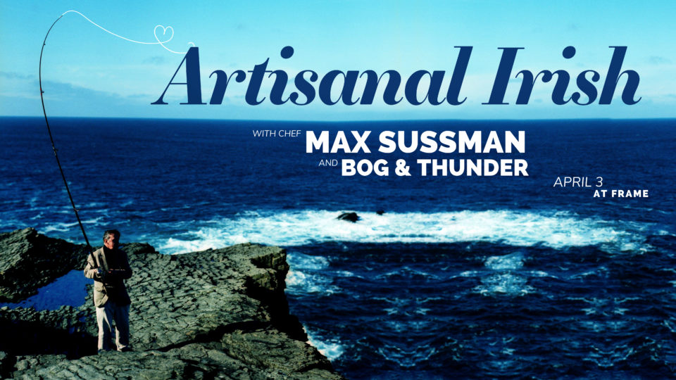 Artisanal Irish with Chef Max Sussman and Bog & Thunder - Frame & FRAMEbar