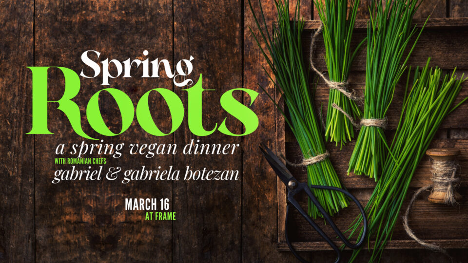 Spring Roots. A Vegan Dinner w/Chefs Gabriel & Gabriela Botezan