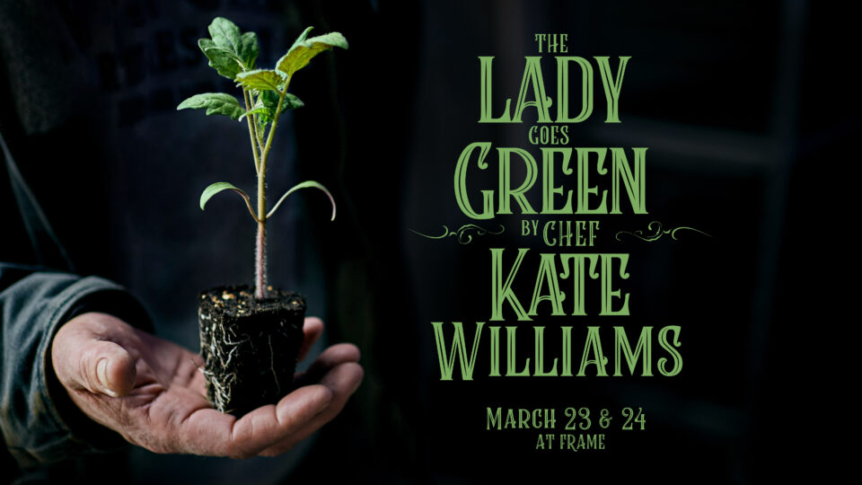 The LADY goes GREEN by Chef Kate Williams at Frame